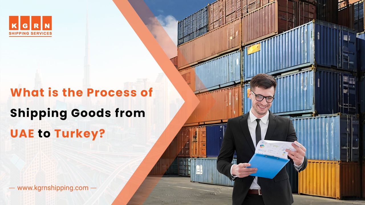 What is the Process of Shipping Goods from UAE to Turkey? - KGRN Shipping